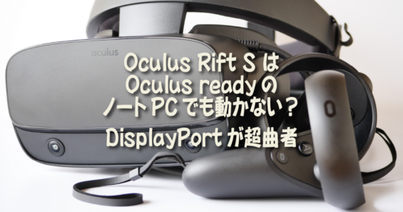 Oculus Rift S はOculus readyのノートPCでも動かない？ DisplayPortが超曲者 | 着物オヤジ