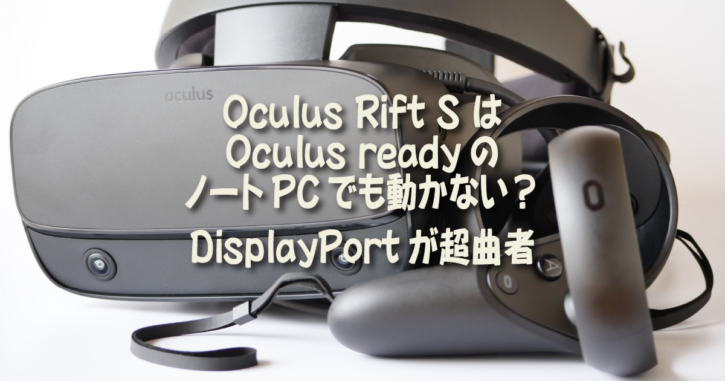 Oculus Rift S はOculus readyのノートPCでも動かない？ DisplayPortが超曲者 | 着物オヤジ